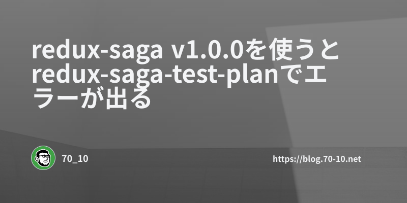 redux-saga v1.0.0を使うとredux-saga-test-planでエラーが出る | mnml redux-saga v1.0.0を使うとredux-saga-test-planでエラーが出る | mnml